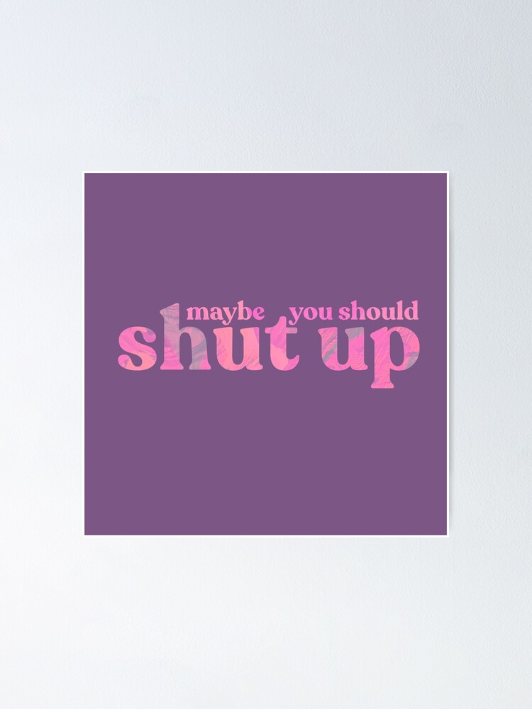"maybe you should shut up" Poster for Sale by sadieillust | Redbubble