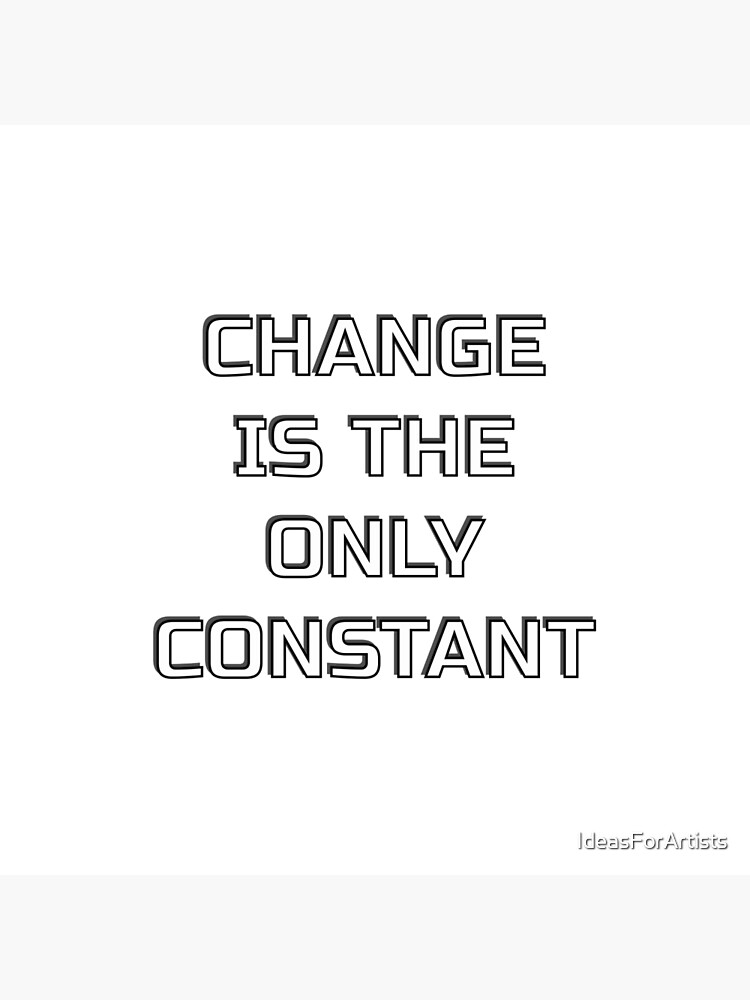 "CHANGE IS THE ONLY CONSTANT" Poster by IdeasForArtists | Redbubble
