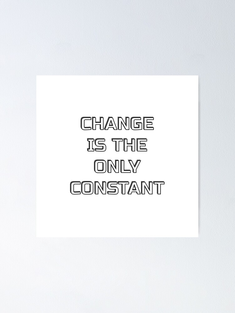"CHANGE IS THE ONLY CONSTANT" Poster by IdeasForArtists | Redbubble