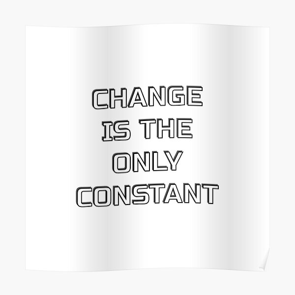 "CHANGE IS THE ONLY CONSTANT" Poster by IdeasForArtists | Redbubble