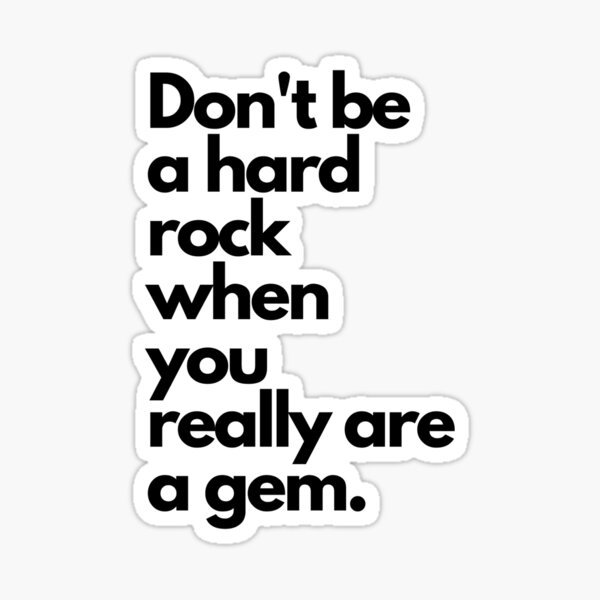 "Don't be a hard rock when your really are a gem." Sticker for Sale by ...