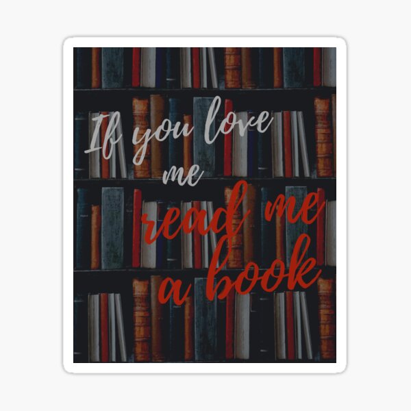 "If you love me, read me a book!" Sticker for Sale by Midnight-Lilies ...