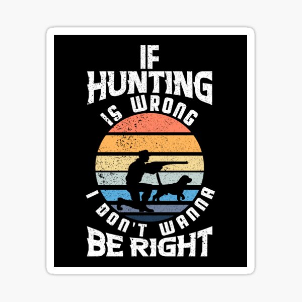 "If hunting is wrong I don't wanna be right" Sticker for Sale by ...