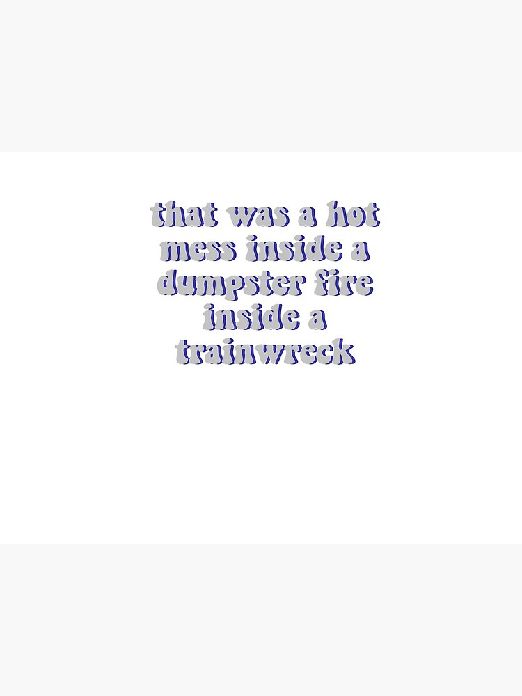 "That was a hot mess inside a dumpster fire inside a train wreck" Art ...