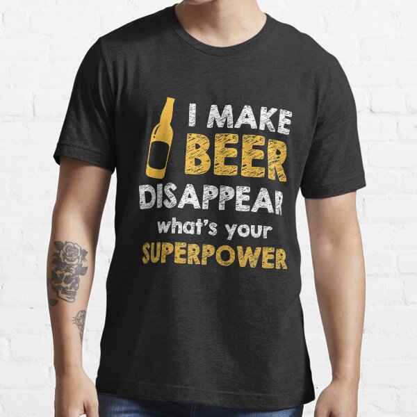 I Make Beer Disappear What Is Your Superpower T Shirt For Sale By