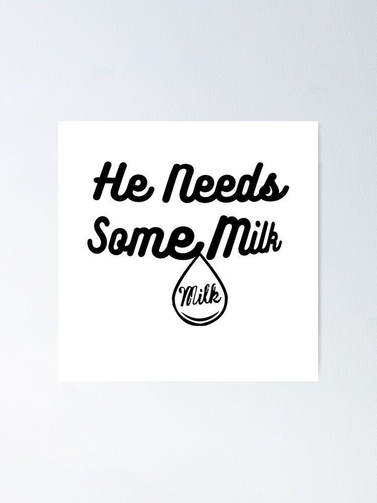 "HE NEEDS SOME MILK." Poster for Sale by Valks | Redbubble