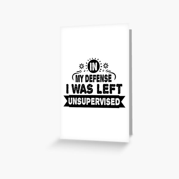 In My Defense I Was Left Unsupervised Meme Greeting Cards | Redbubble