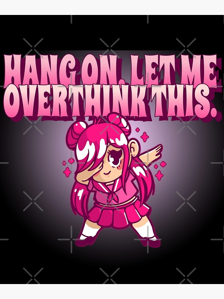 "Hang On, Let Me Overthink This. - Anime Girl Dabbing" Poster by ...