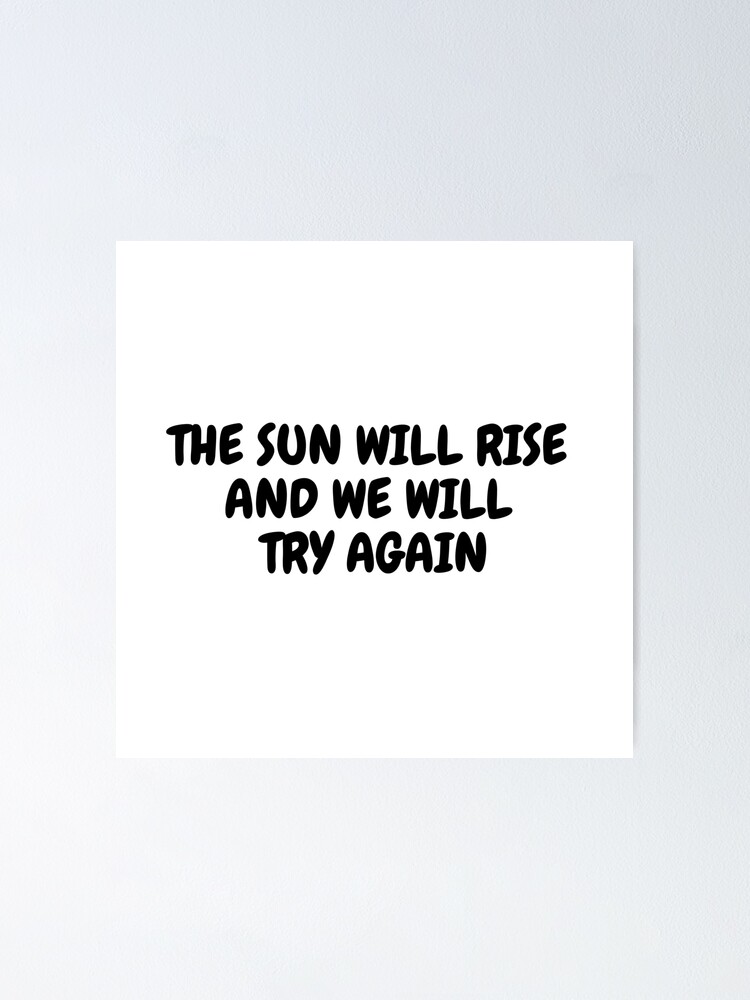 "The Sun Will Rise and We Will Try Again" Poster by simplysharon ...