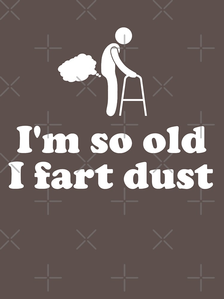 "I'm so old I fart dust" T-shirt for Sale by goodtogotees | Redbubble ...