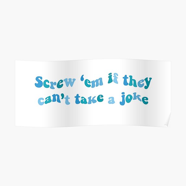 "screw em if they cant take a joke" Poster for Sale by Annikakoster ...
