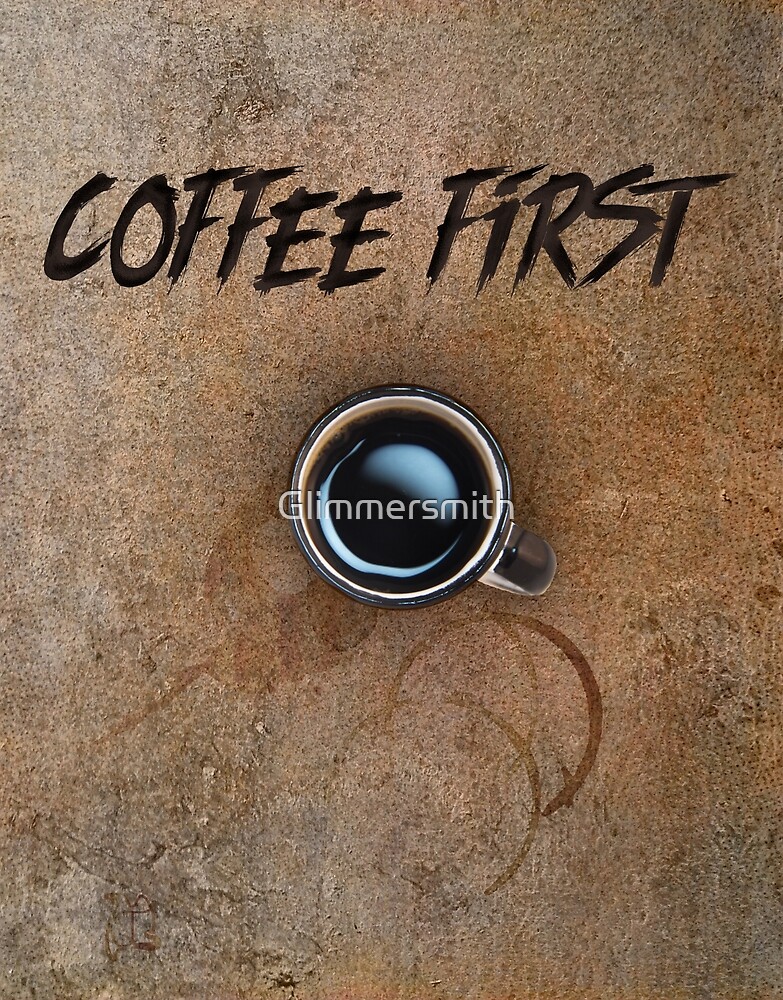 "Coffee First a coffee lovers priority, coffee drinker" by Glimmersmith ...