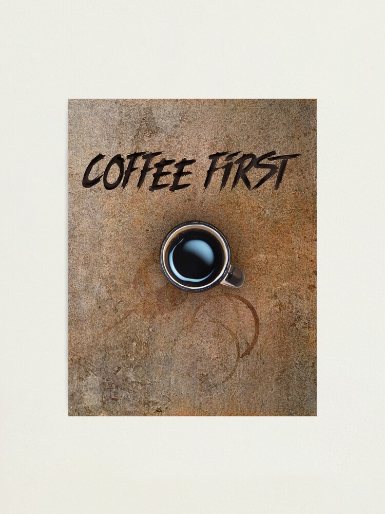 "Coffee First a coffee lovers priority, coffee drinker" Photographic ...