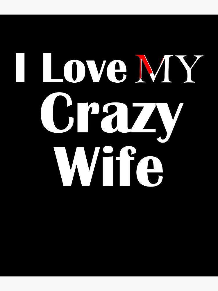 I Love My Crazy Wife Poster For Sale By Salem19902 Redbubble