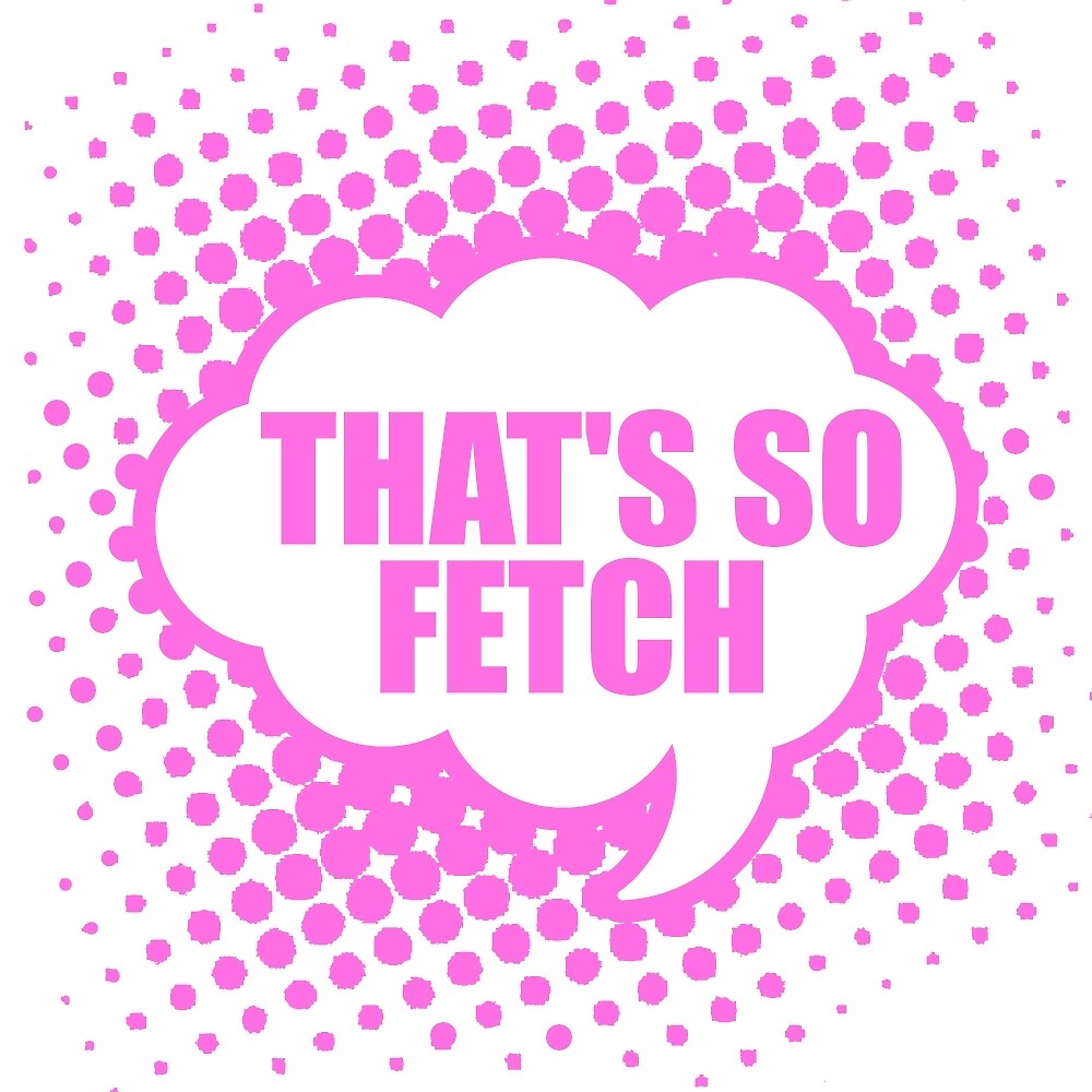 "That's So Fetch " by derpfudge | Redbubble