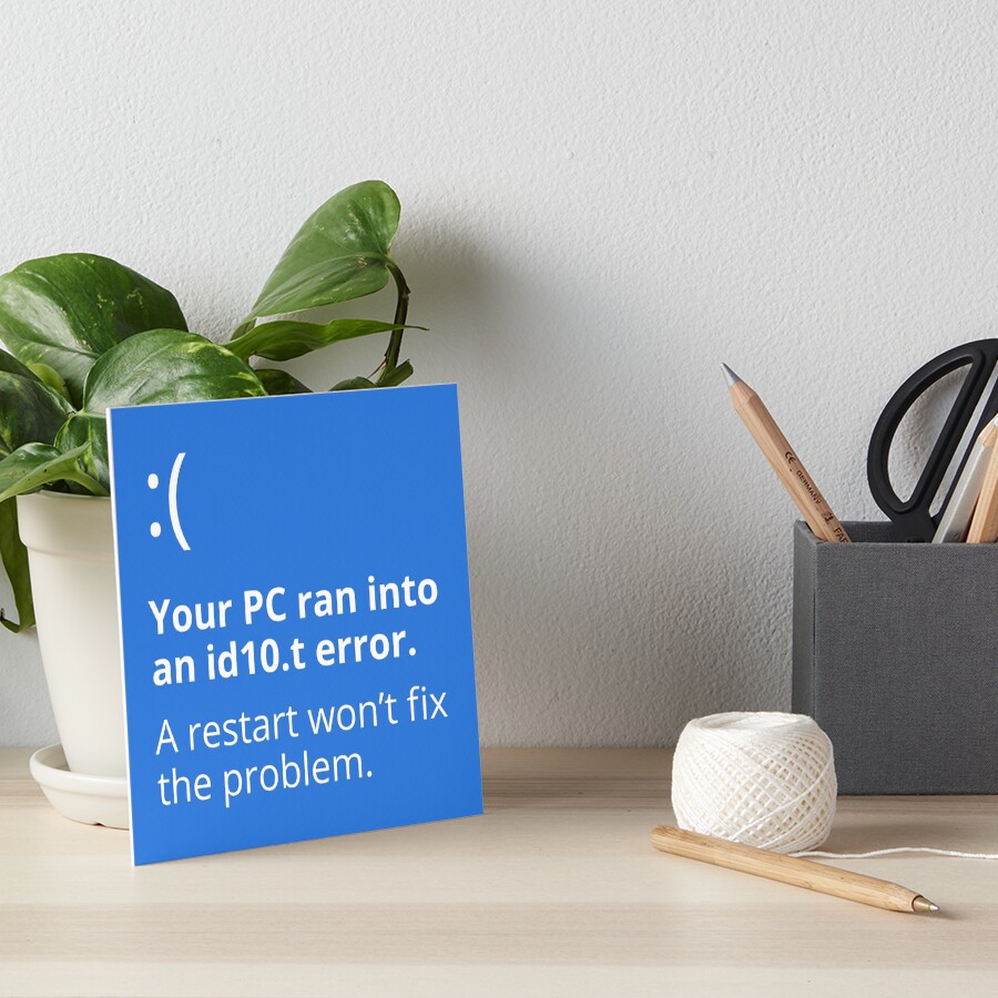 "Your PC ran into an id10.t error. A restart won’t fix the problem ...