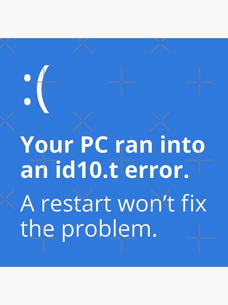 "Your PC ran into an id10.t error. A restart won’t fix the problem ...