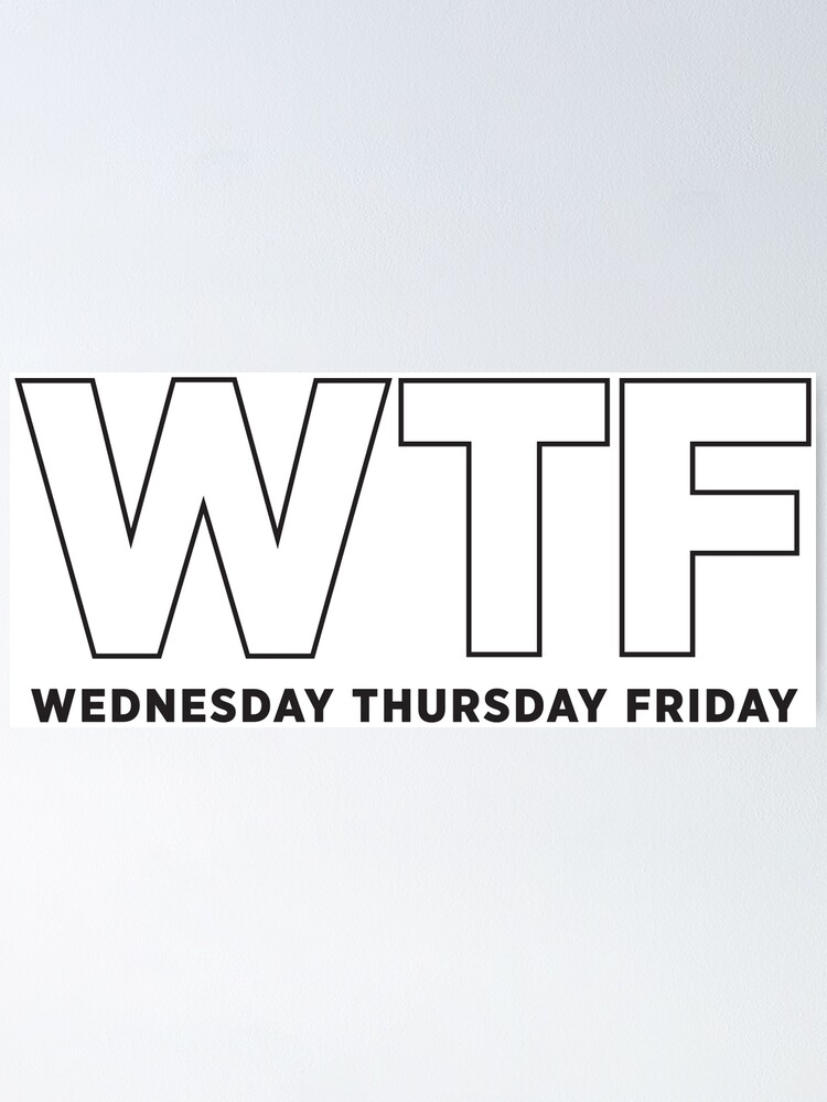 "WTF Wednesday Thursday Friday" Poster by DaniDesign | Redbubble