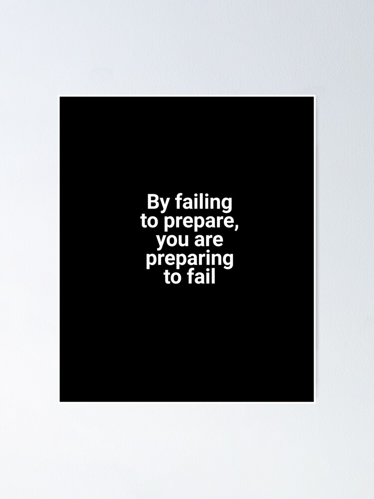 "By failing to prepare you are preparing to fail. " Poster for Sale by ...