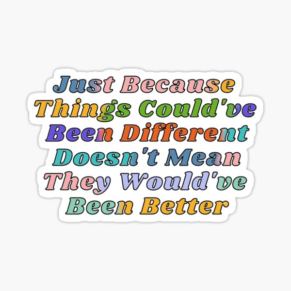 "Just because things could've been different doesn't mean they would've ...