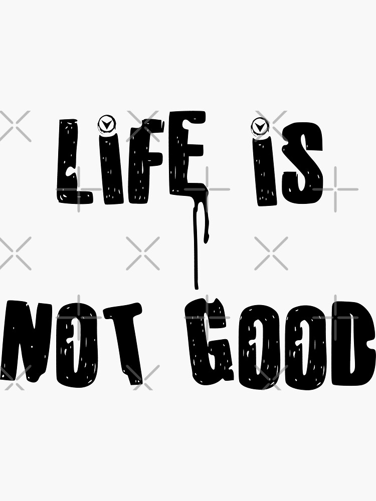"Life is Not Good" Sticker for Sale by emhoteb | Redbubble