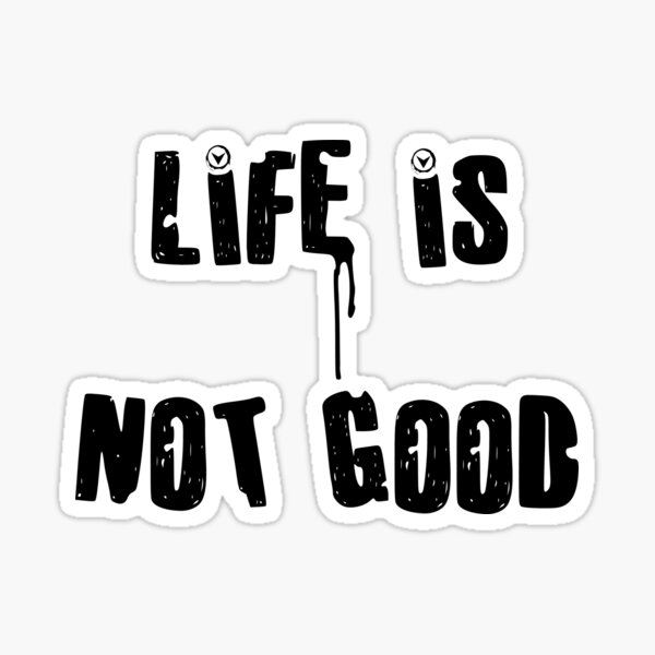 "Life is Not Good" Sticker for Sale by emhoteb | Redbubble