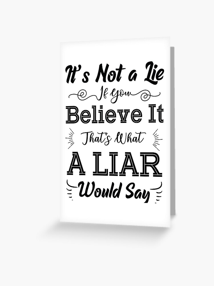"Its Not A Lie If You Believe It That's what A Liar Would Say Funny ...