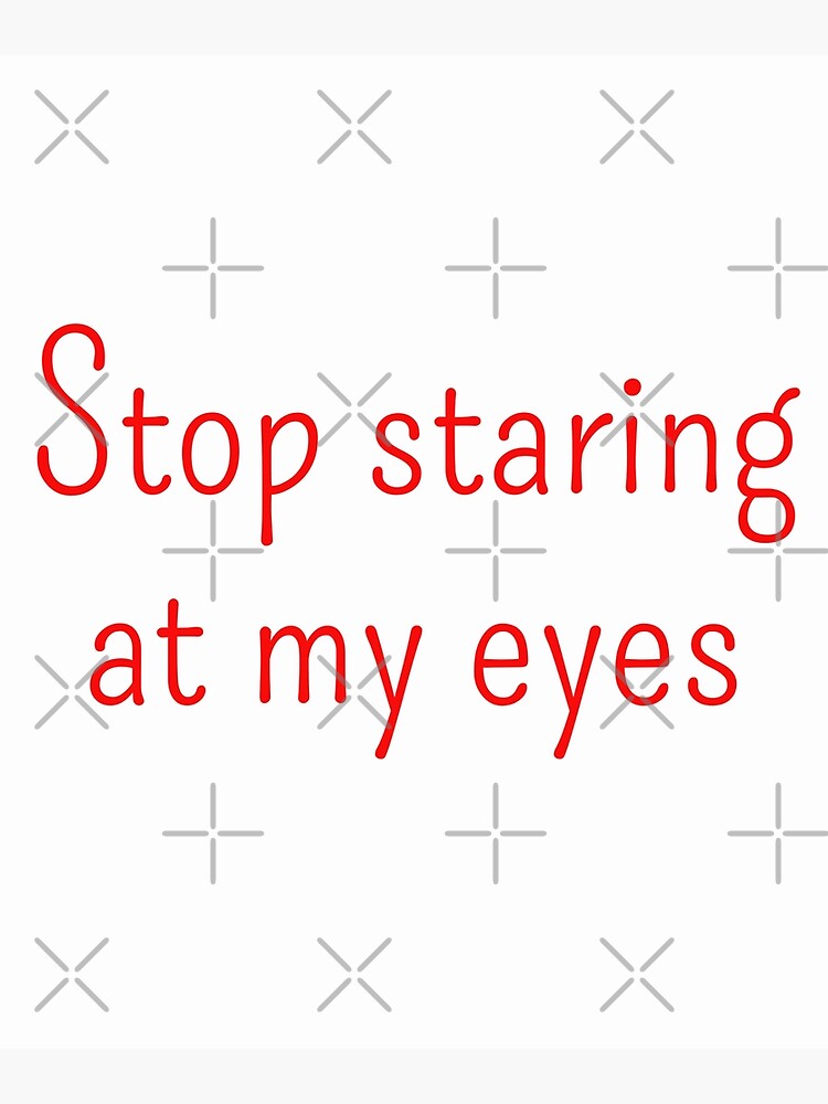 "Stop staring at my eyes Gift" Poster for Sale by GBDesigner | Redbubble