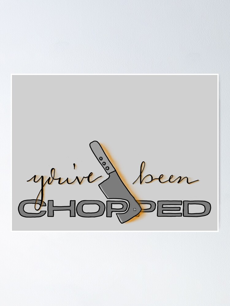 "You've Been Chopped " Poster for Sale by HaleyScott13 | Redbubble