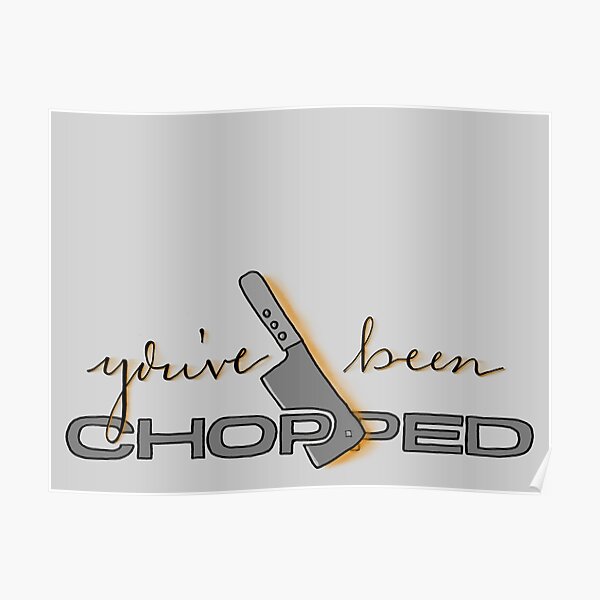 "You've Been Chopped " Poster for Sale by HaleyScott13 | Redbubble