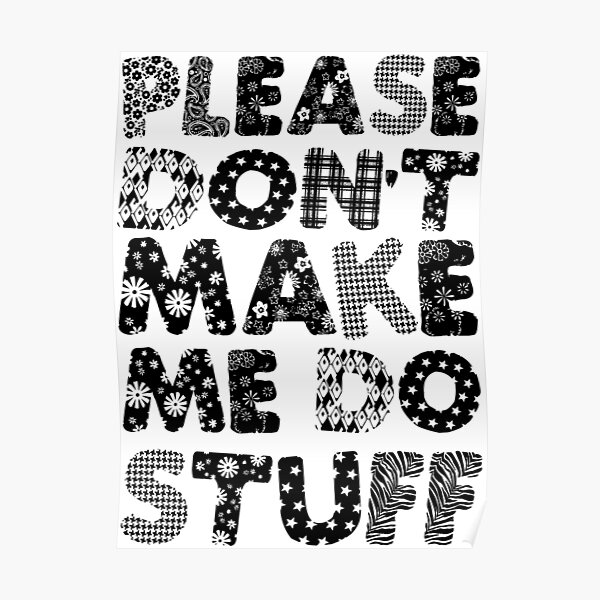 "Please Don't Make Me Do Stuff" Poster by b34poison | Redbubble