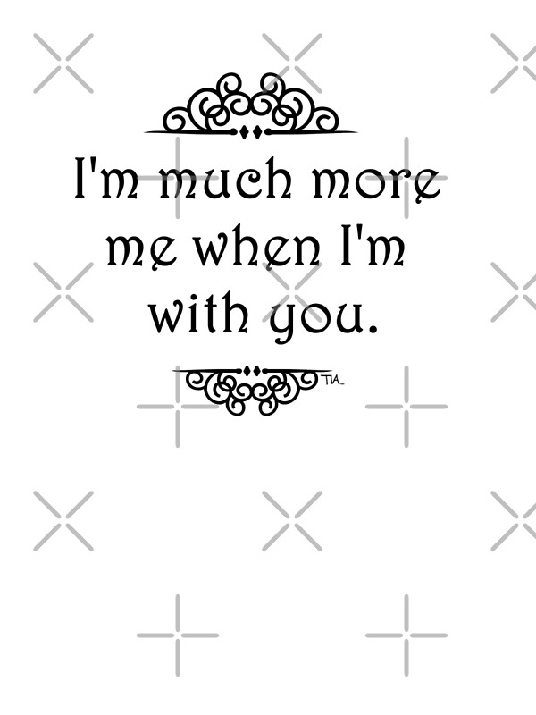 "I'm much more me when I'm with you." by tiaknight | Redbubble