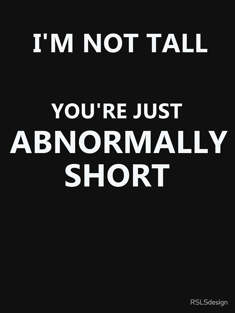 "I'm not tall you're just abnormally short. " T-shirt for Sale by ...
