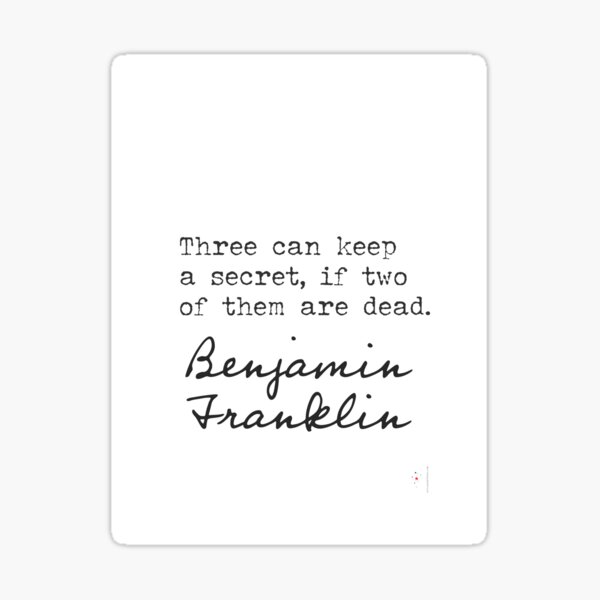 "Three can keep a secret, if two of them are dead. Benjamin Franklin ...