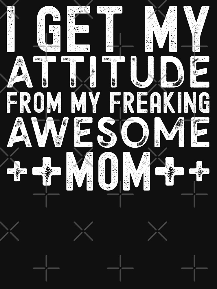 I Get My Attitude From My Freaking Awesome Mom T Shirt By Henrymencia