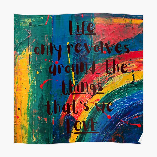 "LIFE ONLY REVOLVES AROUND THE THINGS THATS WE LOVE" Poster for Sale by ...