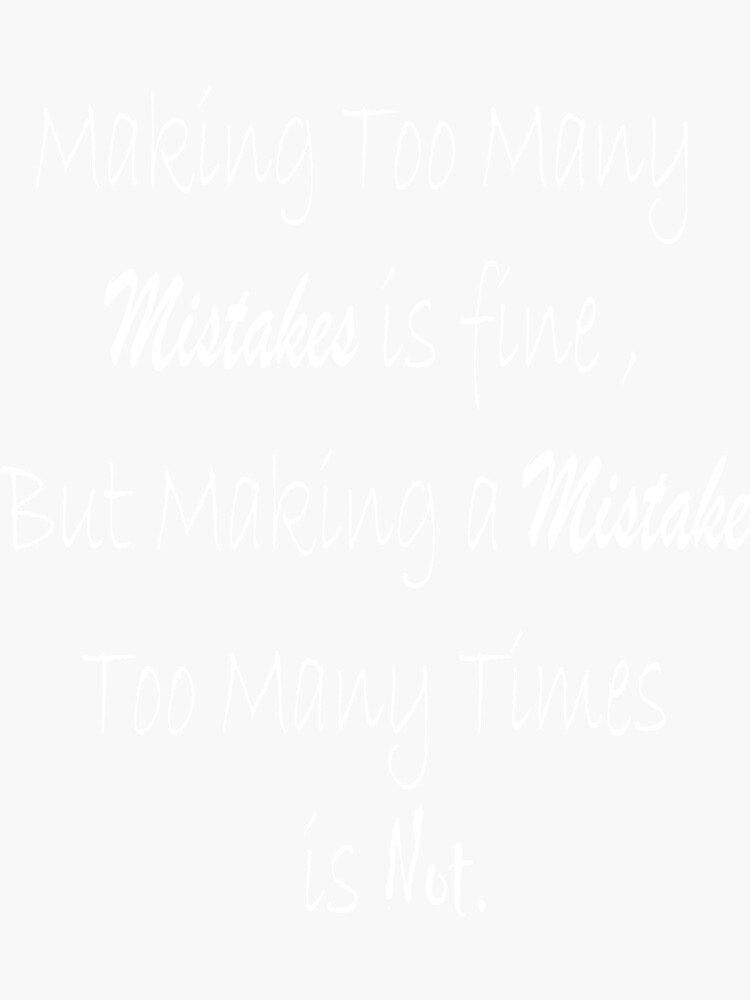 "Making too many mistakes is fine, but making a mistake too many times ...
