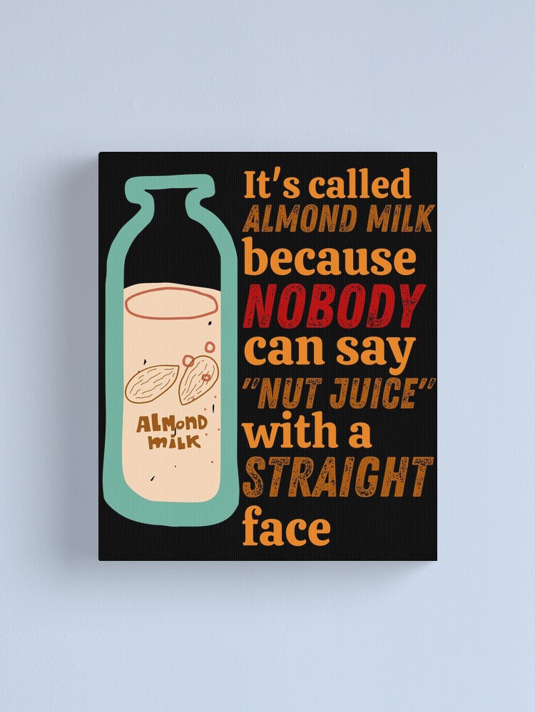"It's Called Almond Milk Because Nobody Can Say "Nut Juice" With A ...