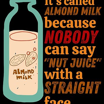 "It's Called Almond Milk Because Nobody Can Say "Nut Juice" With A ...