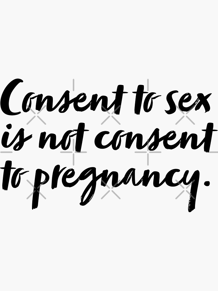 Consent To Sex Is Not Consent To Pregnancy Sticker For Sale By