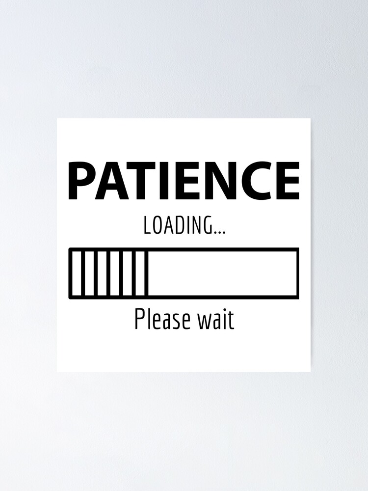 "Patience loading.... please wait" Poster by Thiswasntmyidea | Redbubble