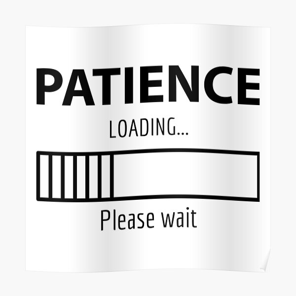 "Patience loading.... please wait" Poster by Thiswasntmyidea | Redbubble