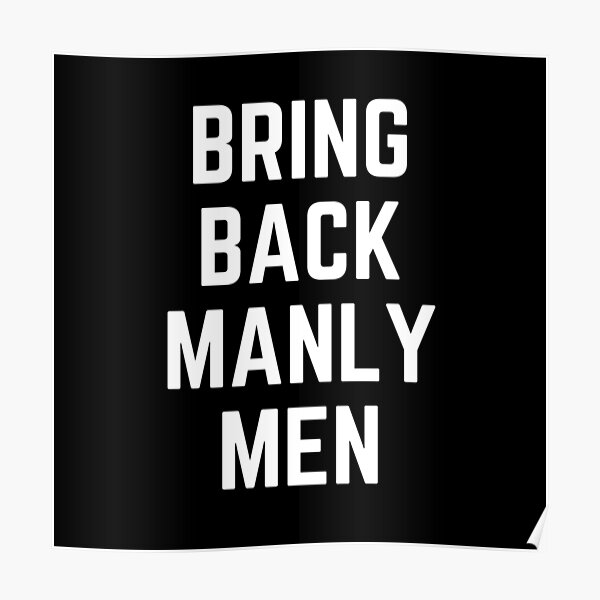 "Bring back manly men" Poster by Reijo12 | Redbubble