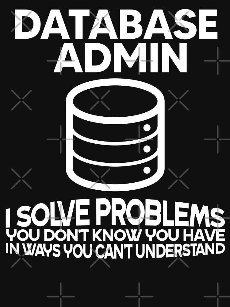 " Database admin i solve problems you don't know you have in ways you ...