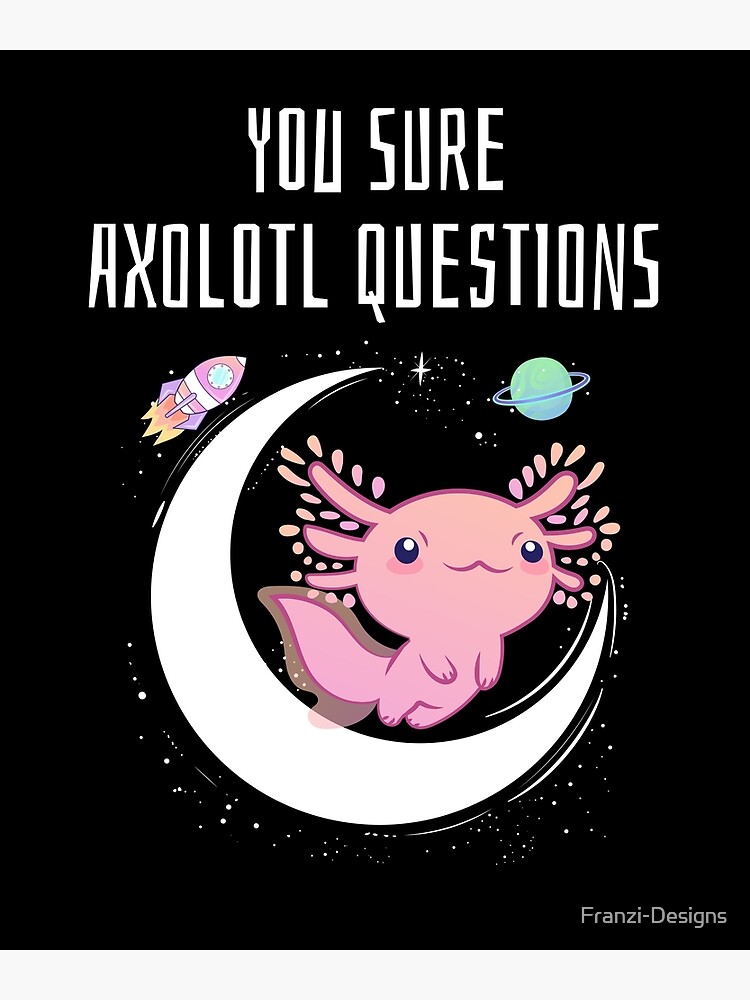 "You Sure Axolotl Questions" Poster for Sale by Franzi-Designs | Redbubble
