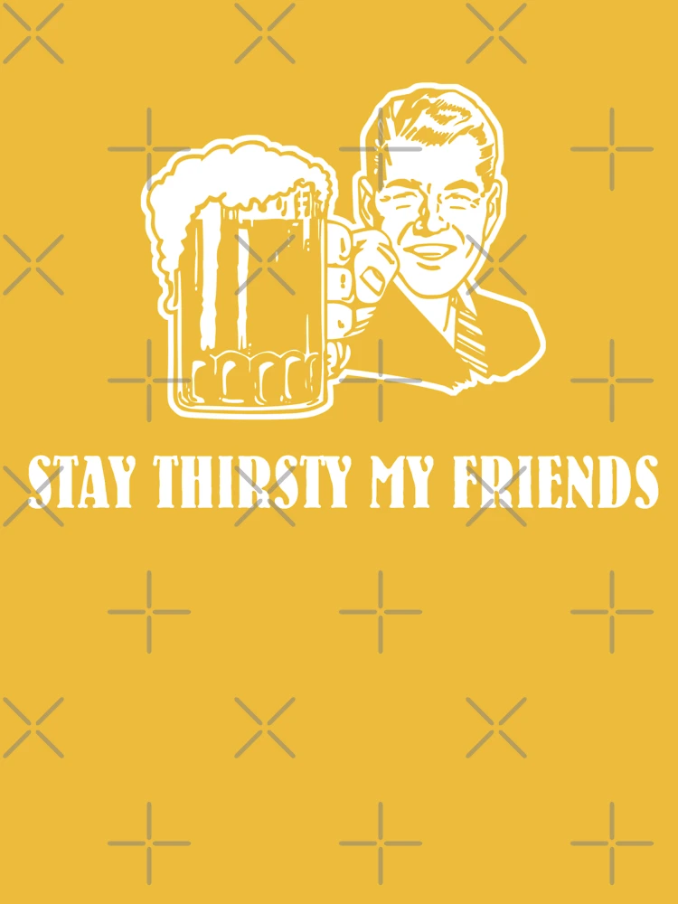Stay Thirsty My Friends Quotes