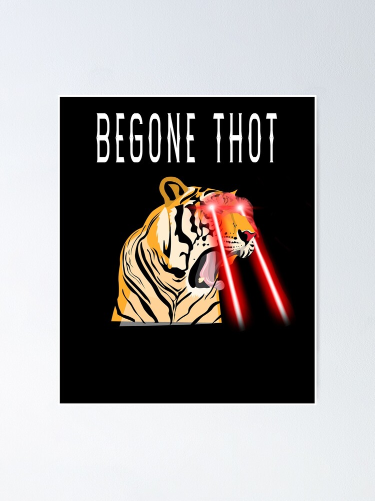 Begone Thot Funny Meme Design Of A Tiger With Laser Eyes Poster For Sale By Sakurakuroyomi