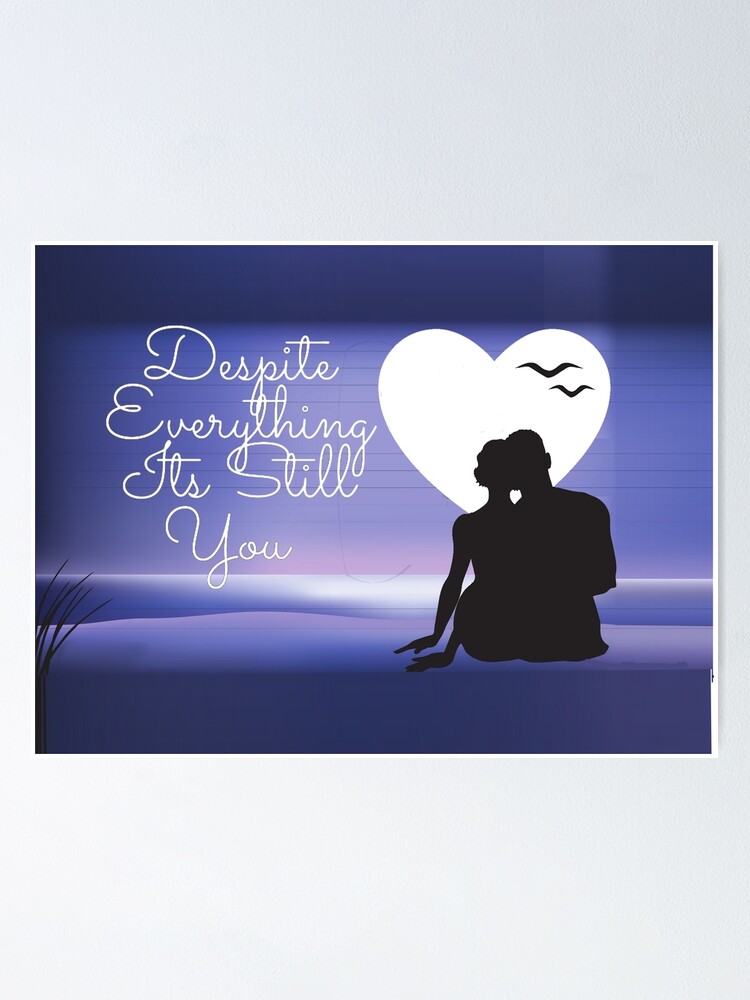 "Despite Everything Its Still You" Poster for Sale by 3Bubble | Redbubble