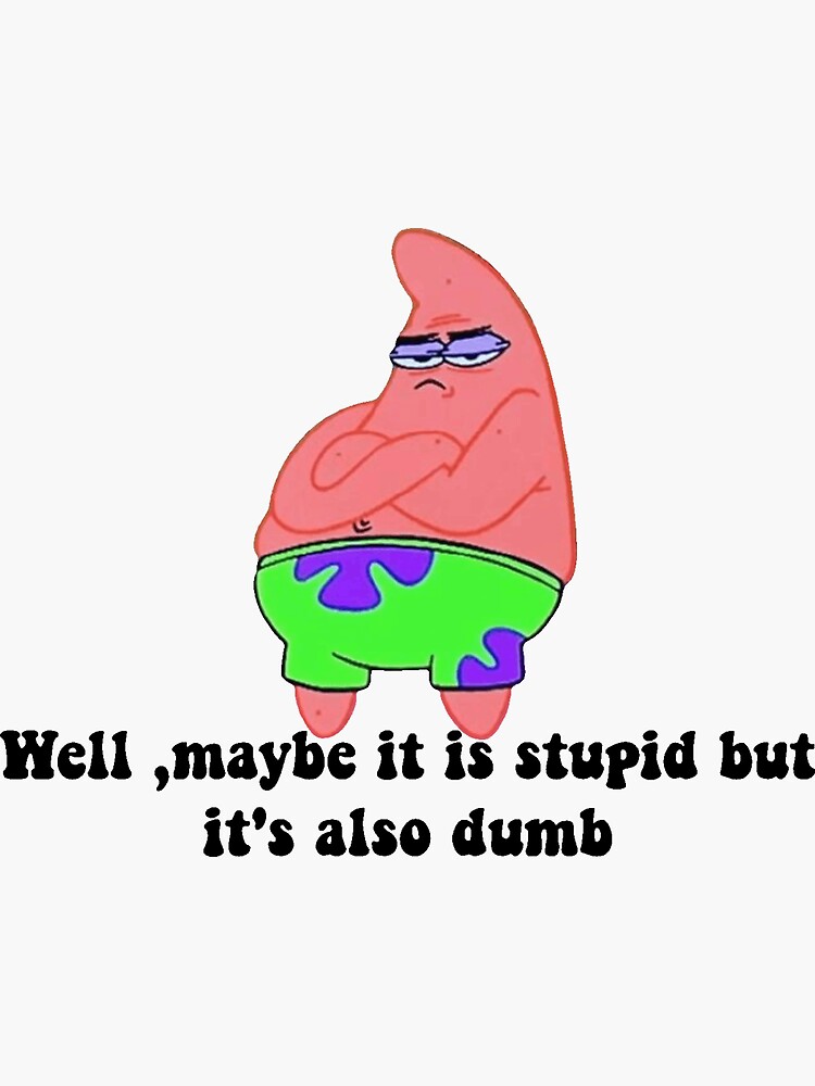 "Well, maybe it is stupid but it's also dumb.-Patrick star" Sticker for ...