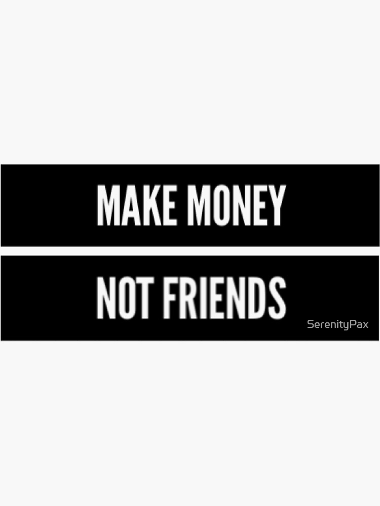 "Make money, not friends " Sticker for Sale by SerenityPax | Redbubble
